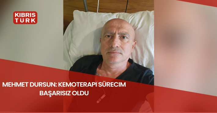 Mehmet Dursun: Kemoterapi sürecim başarısız oldu - Kıbrıs Türk Haber